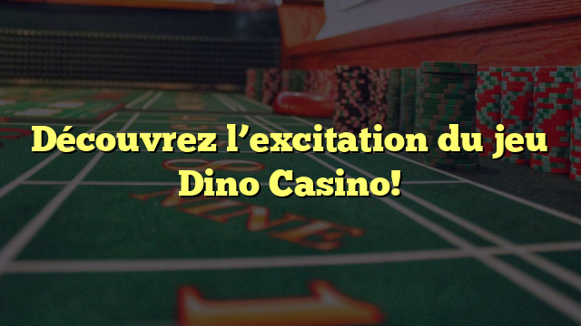 Découvrez l'excitation du jeu Dino Casino!